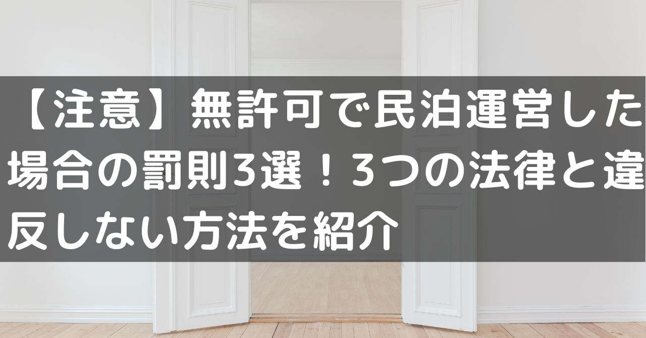【注意】無許可で民泊運営した場合の罰則3選！3つの法律と違反しない方法を紹介 – 民泊総合研究所